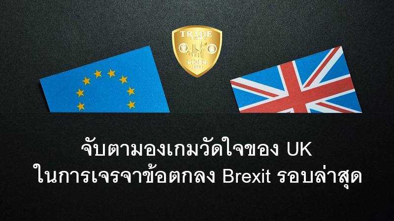จับตามองเกมวัดใจของ UK ในการเจรจาข้อตกลง Brexit รอบล่าสุด - Traderider