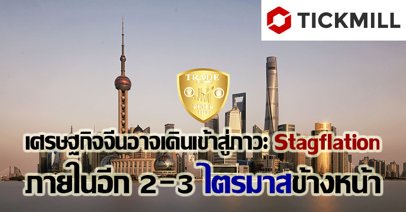 เศรษฐกิจจีนอาจเดินเข้าสู่ภาวะ Stagflation ภายในอีก 2-3 ไตรมาสข้างหน้า - Traderider